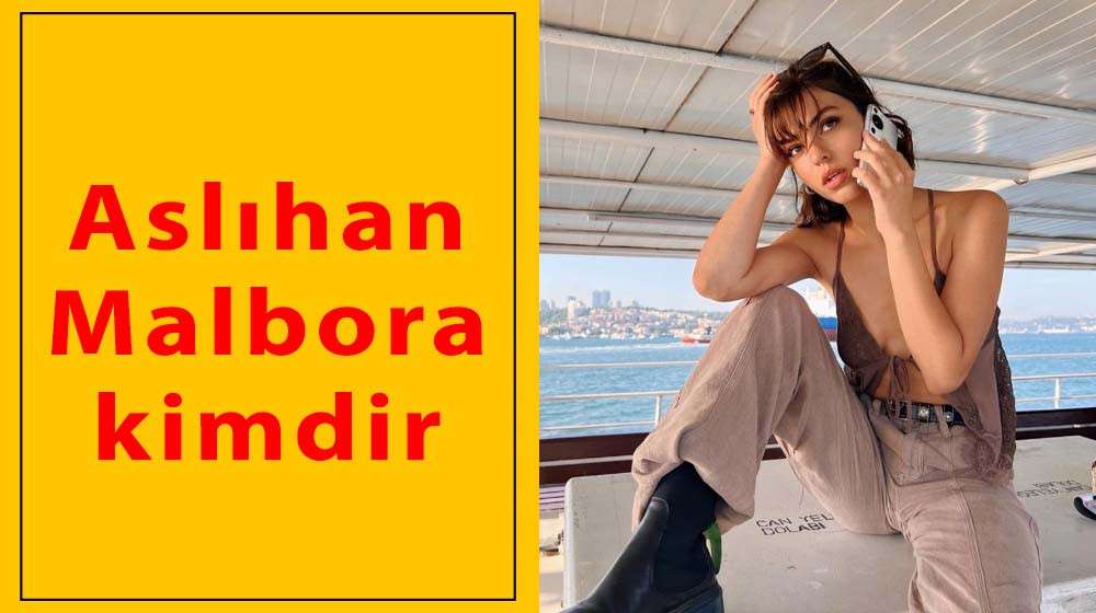 Aslıhan Malbora Kimdir, Nerelidir? Aslıhan Malbora Hayatı ve Biyografisi