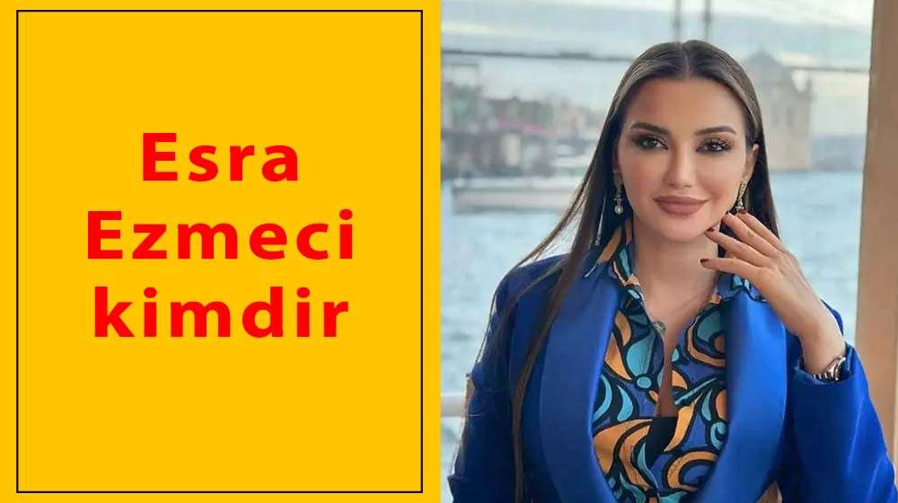 Esra Ezmeci Kimdir?