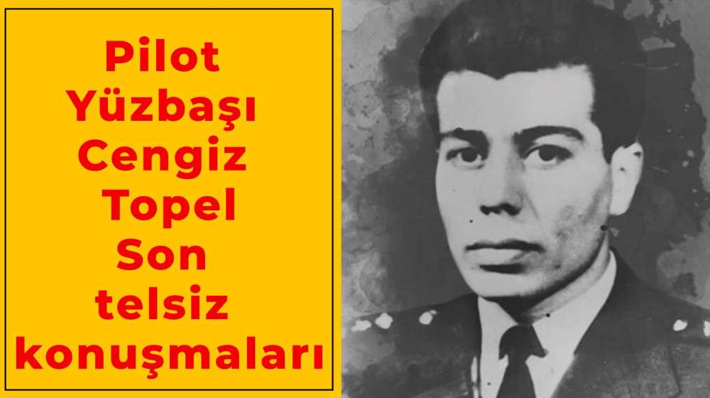 Pilot Yüzbaşı Cengiz Topel Son telsiz konuşmaları